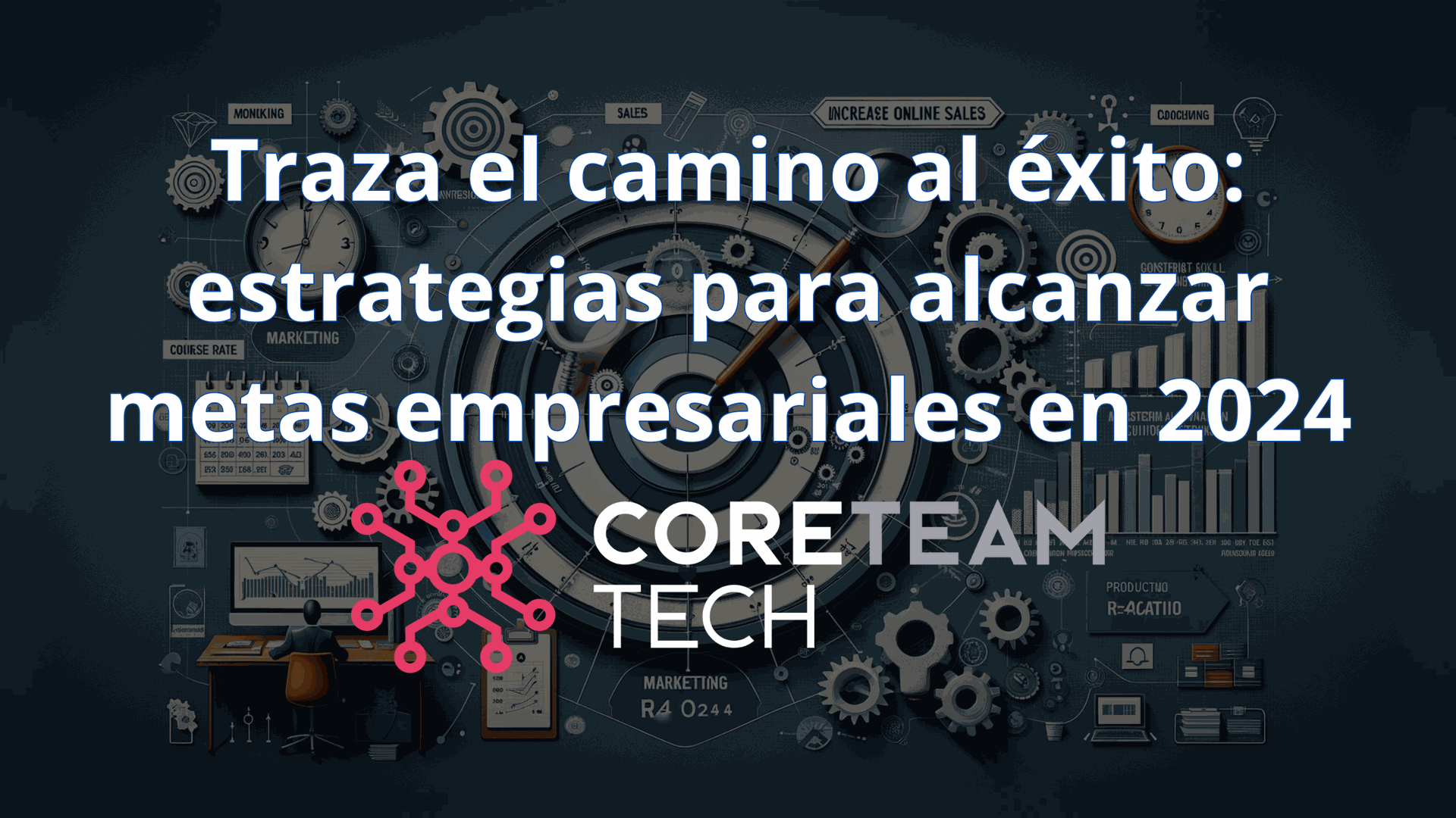 Traza el camino al éxito: estrategias para alcanzar metas empresariales en 2024 | CoreTeam Tech
